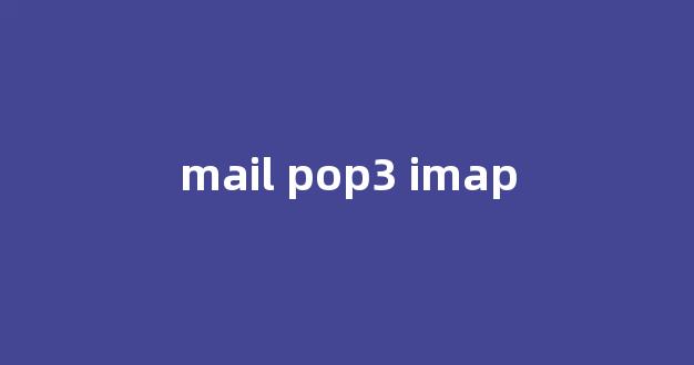 邮件协议：POP3 vs. IMAP - 邮件发送API接口|AokSend